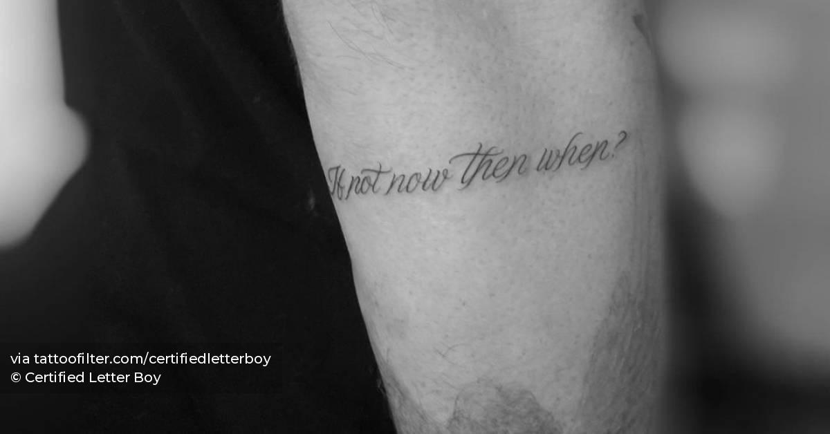 Lettering tattoo that says "if not now then when"
